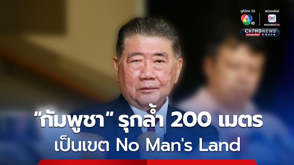ข่าว“ภูมิธรรม” ยอมรับ “กัมพูชา” รุกล้ำ 200 เมตร แต่เป็นพื้นที่ No Man's ...