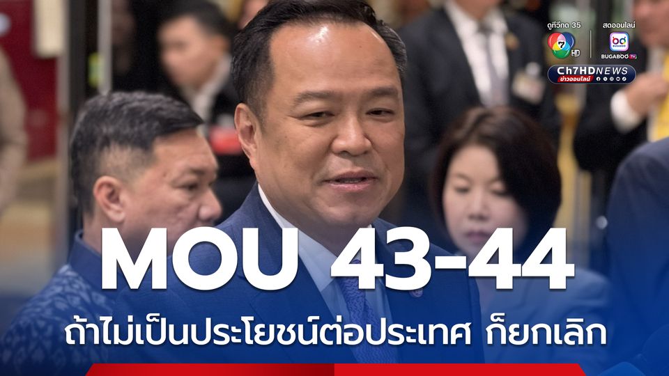 ข่าวอนุทิน เผย รอ กมธ.ศึกษา MOU 43-44 ถ้าไม่เป็นประโยชน์ต่อประเทศ ก็ยกเลิก
