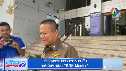 ข่าวตำรวจขอศาลฯ ออกหมายจับ คดีเว็บฯ พนัน BNK Master
